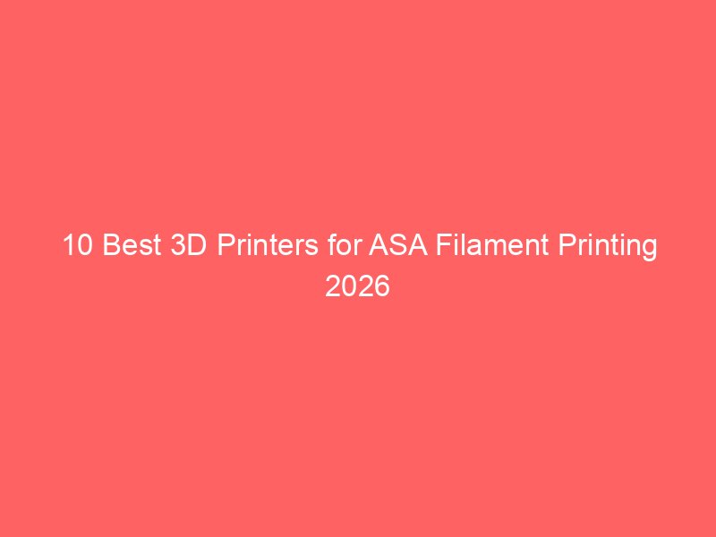 10 Best 3D Printers for ASA Filament Printing 2026