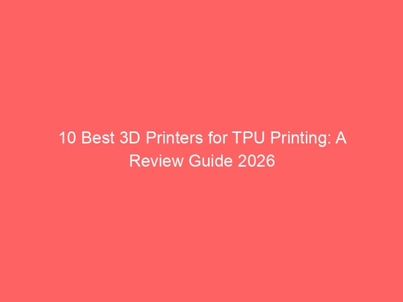 10 Best 3D Printers for TPU Printing: A Review Guide 2026