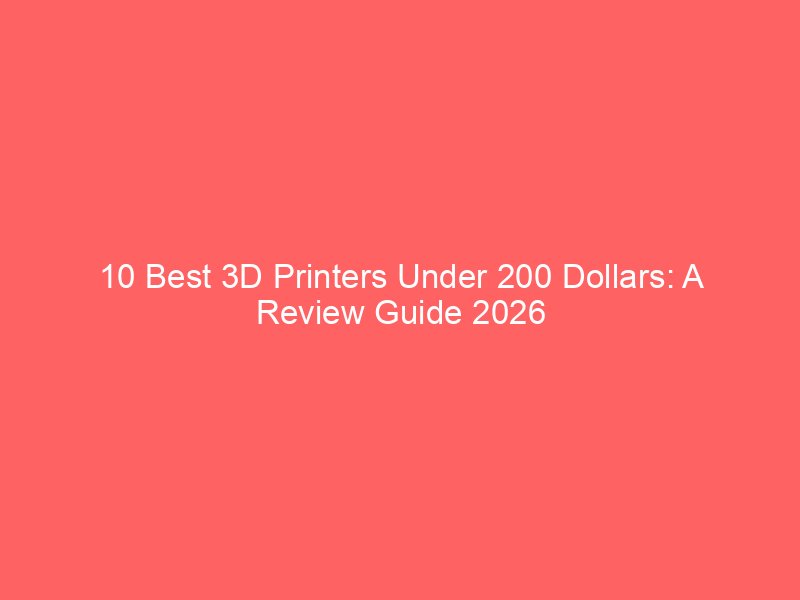 10 Best 3D Printers Under 200 Dollars: A Review Guide 2026