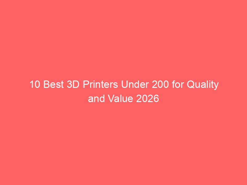 10 Best 3D Printers Under 200 for Quality and Value 2026