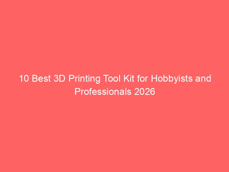 10 Best 3D Printing Tool Kit for Hobbyists and Professionals 2026