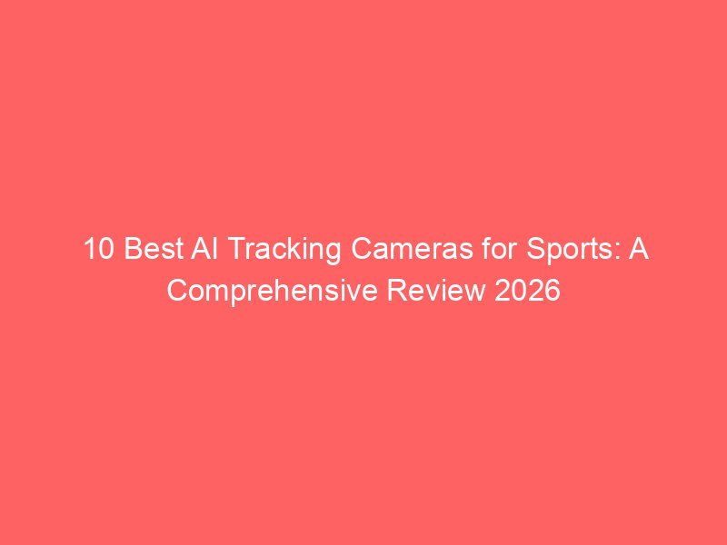 10 Best AI Tracking Cameras for Sports: A Comprehensive Review 2026