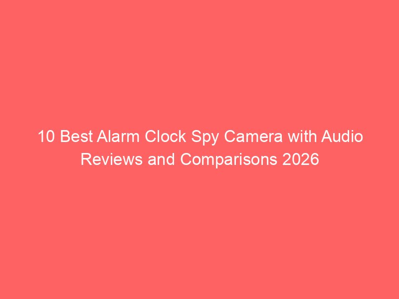 10 Best Alarm Clock Spy Camera with Audio Reviews and Comparisons 2026