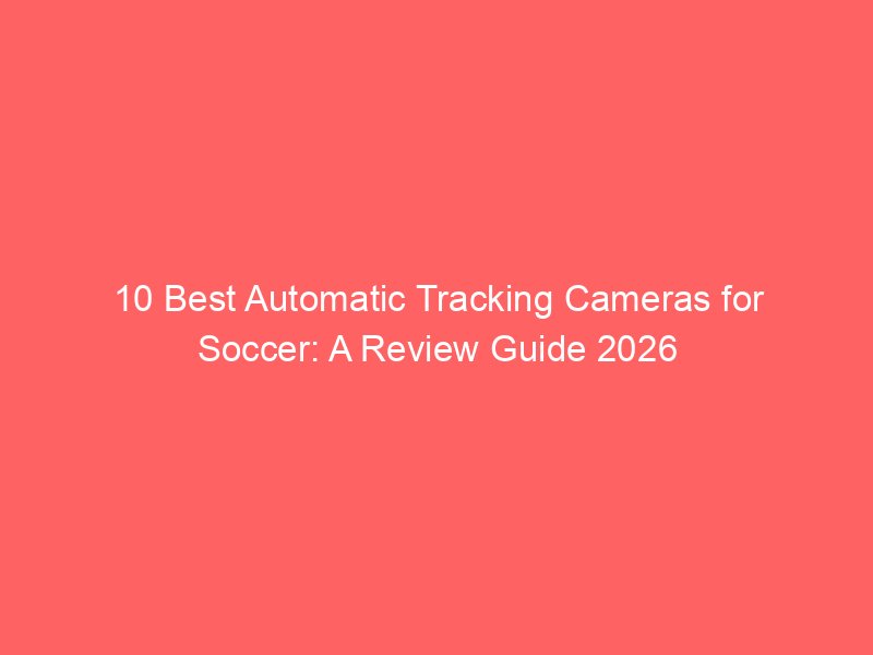 10 Best Automatic Tracking Cameras for Soccer: A Review Guide 2026