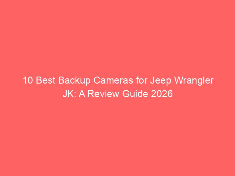 10 Best Backup Cameras for Jeep Wrangler JK: A Review Guide 2026