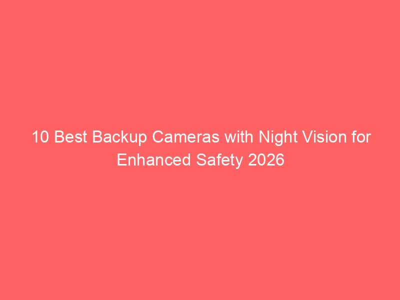 10 Best Backup Cameras with Night Vision for Enhanced Safety 2026