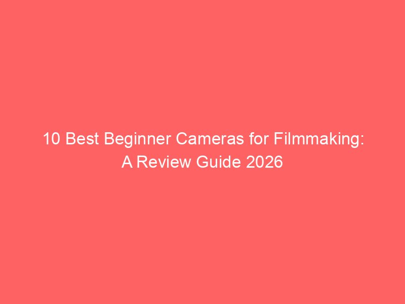 10 Best Beginner Cameras for Filmmaking: A Review Guide 2026