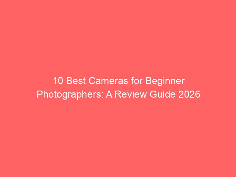 10 Best Cameras for Beginner Photographers: A Review Guide 2026