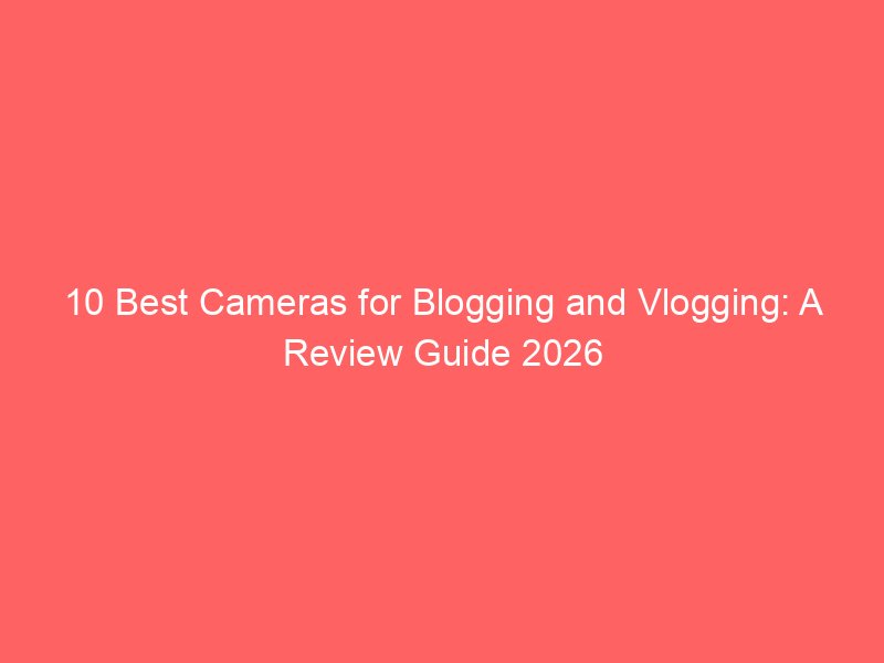 10 Best Cameras for Blogging and Vlogging: A Review Guide 2026