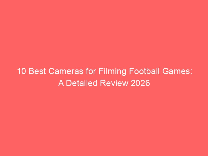 10 Best Cameras for Filming Football Games: A Detailed Review 2026