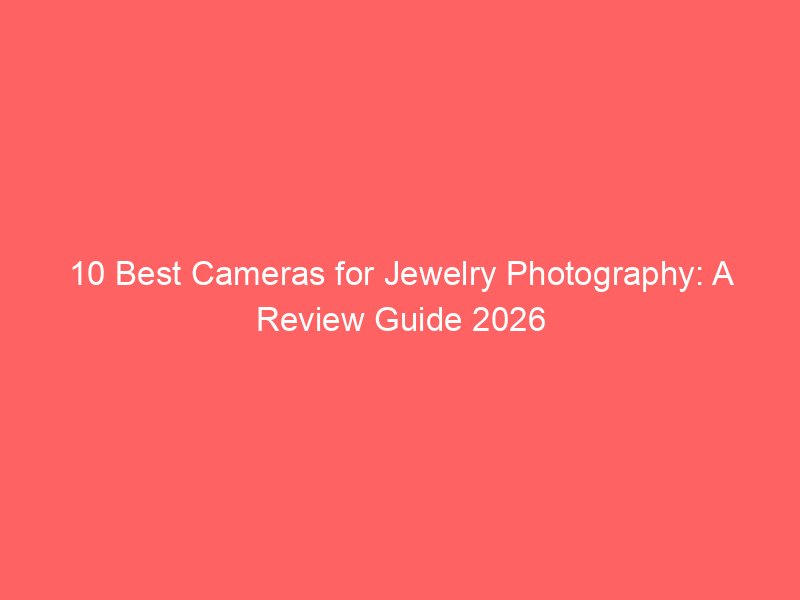 10 Best Cameras for Jewelry Photography: A Review Guide 2026