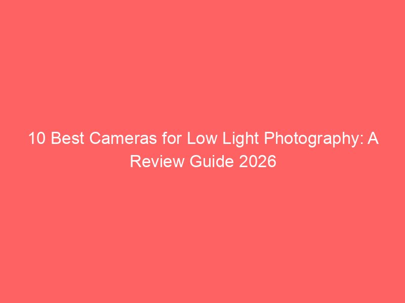 10 Best Cameras for Low Light Photography: A Review Guide 2026