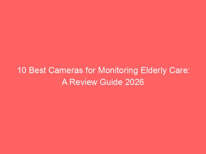 10 Best Cameras for Monitoring Elderly Care: A Review Guide 2026