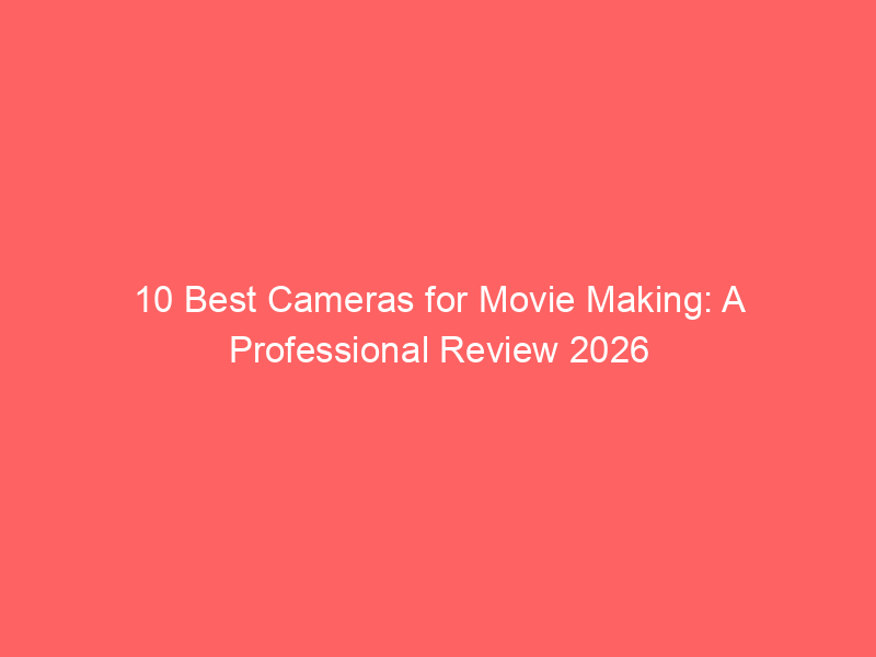 10 Best Cameras for Movie Making: A Professional Review 2026