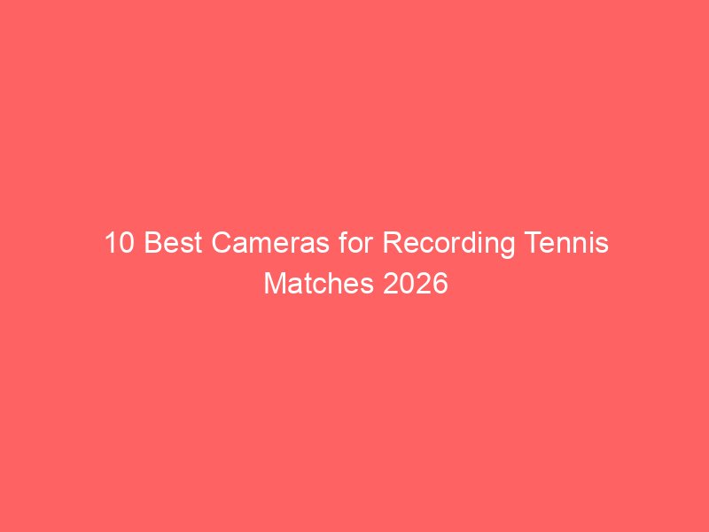 10 Best Cameras for Recording Tennis Matches 2026
