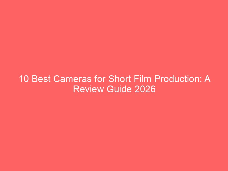 10 Best Cameras for Short Film Production: A Review Guide 2026