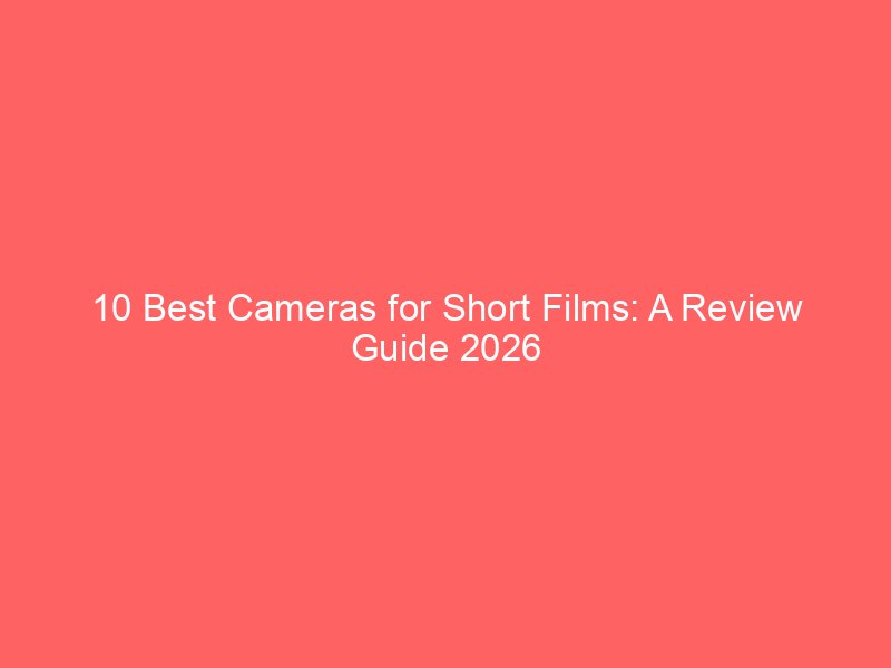 10 Best Cameras for Short Films: A Review Guide 2026
