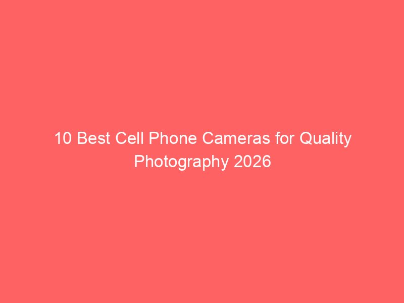 10 Best Cell Phone Cameras for Quality Photography 2026