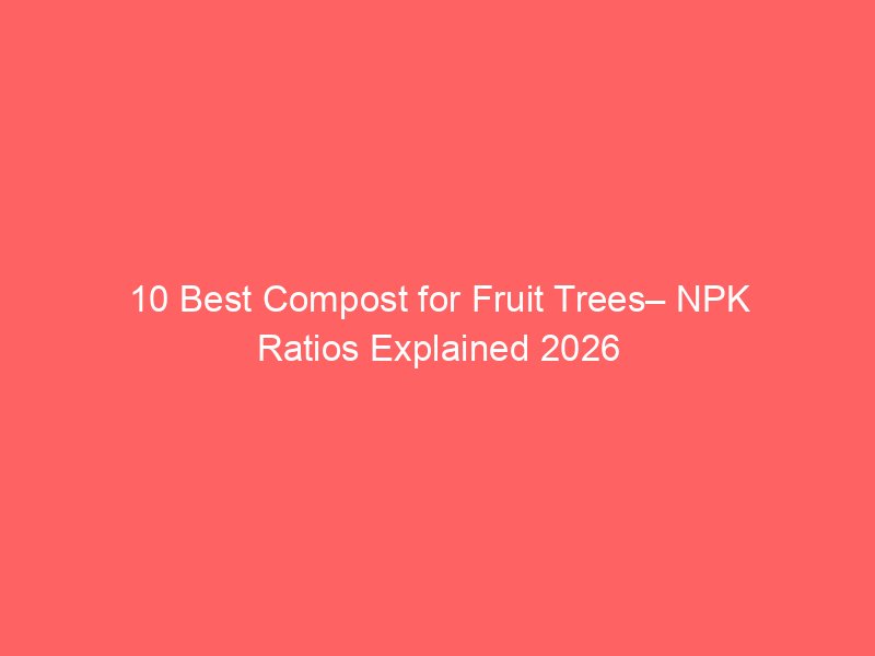 10 Best Compost for Fruit Trees– NPK Ratios Explained 2026