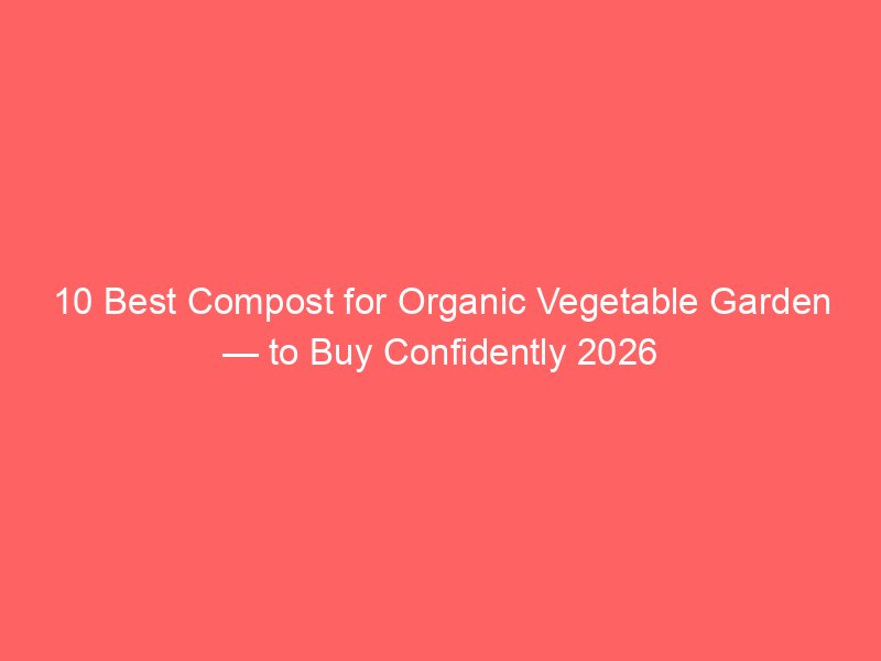 10 Best Compost for Organic Vegetable Garden — to Buy Confidently 2026
