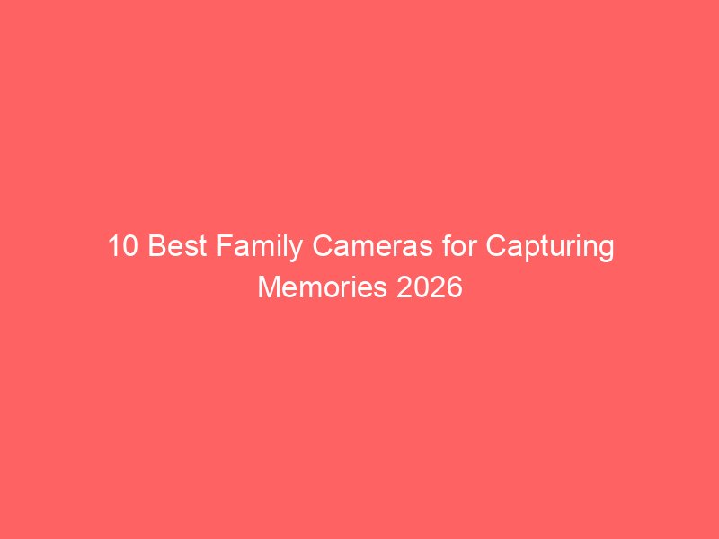 10 Best Family Cameras for Capturing Memories 2026
