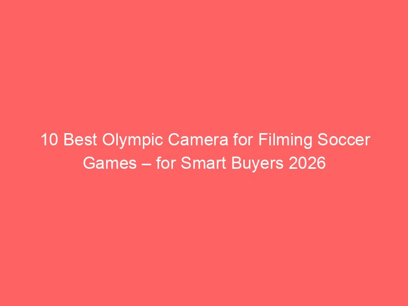 10 Best Olympic Camera for Filming Soccer Games – for Smart Buyers 2026