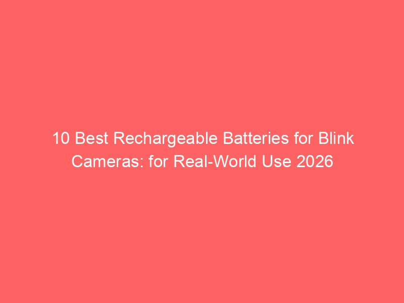 10 Best Rechargeable Batteries for Blink Cameras: for Real-World Use 2026