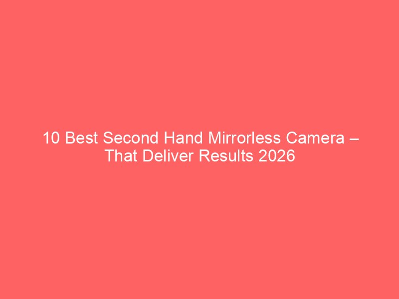 10 Best Second Hand Mirrorless Camera – That Deliver Results 2026