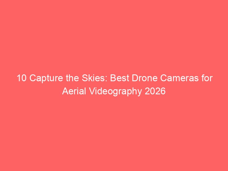 10 Capture the Skies: Best Drone Cameras for Aerial Videography 2026