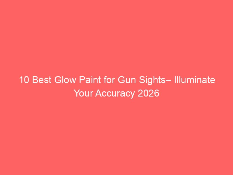 10 Best Glow Paint for Gun Sights– Illuminate Your Accuracy 2026