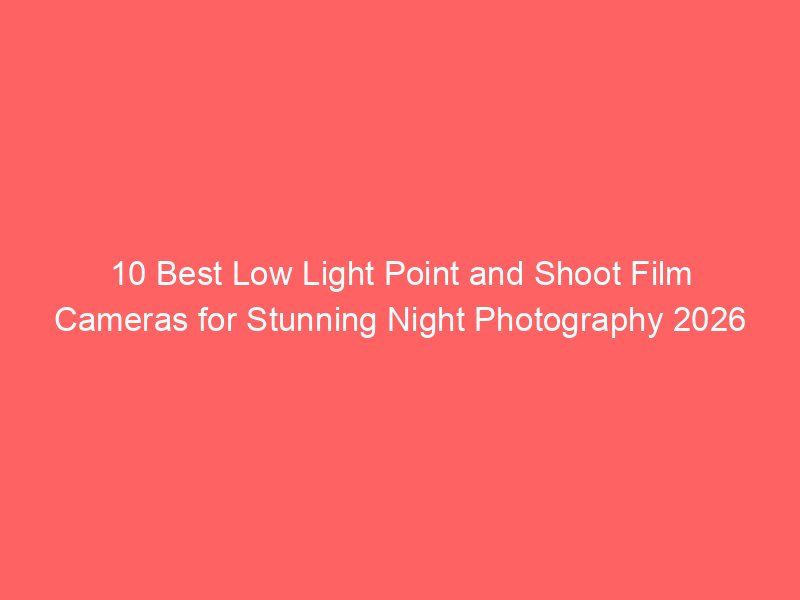 10 Best Low Light Point and Shoot Film Cameras for Stunning Night ...