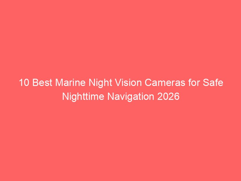 10 Best Marine Night Vision Cameras for Safe Nighttime Navigation 2026