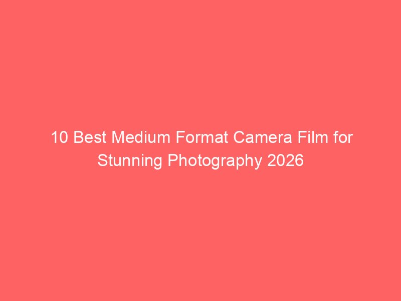 10 Best Medium Format Camera Film for Stunning Photography 2026